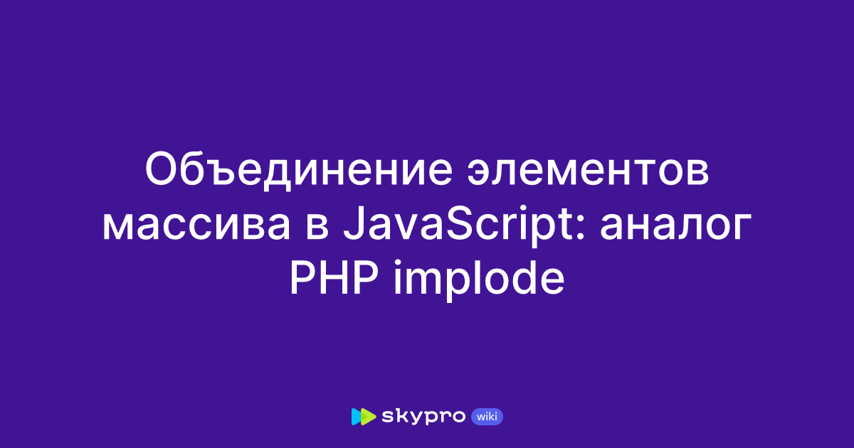 Объединение элементов массива в JavaScript: аналог PHP implode