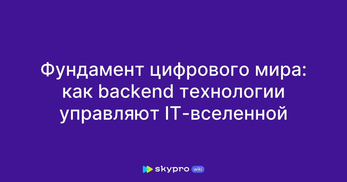 Фундамент цифрового мира: как backend технологии управляют IT-вселенной