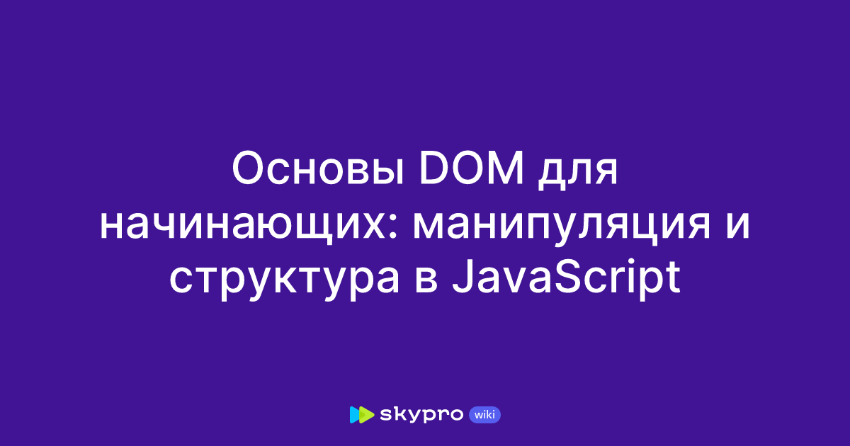 Основы DOM для начинающих: манипуляция и структура в JavaScript