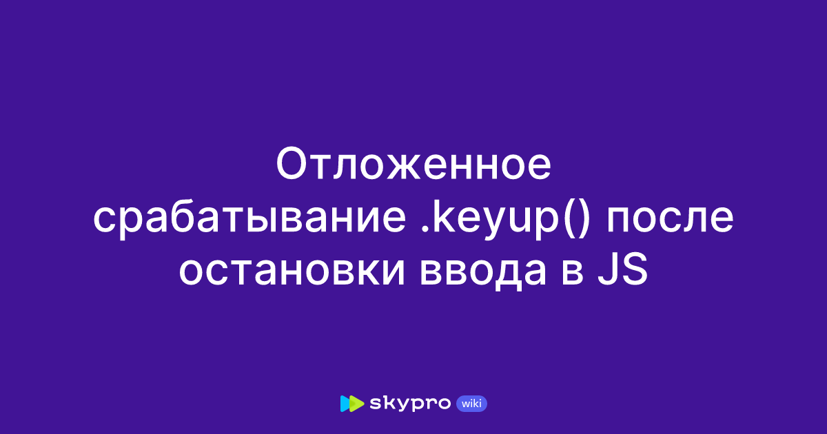 Отложенное срабатывание .keyup() после остановки ввода в JS