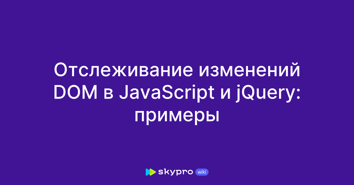 Отслеживание изменений DOM в JavaScript и jQuery: примеры