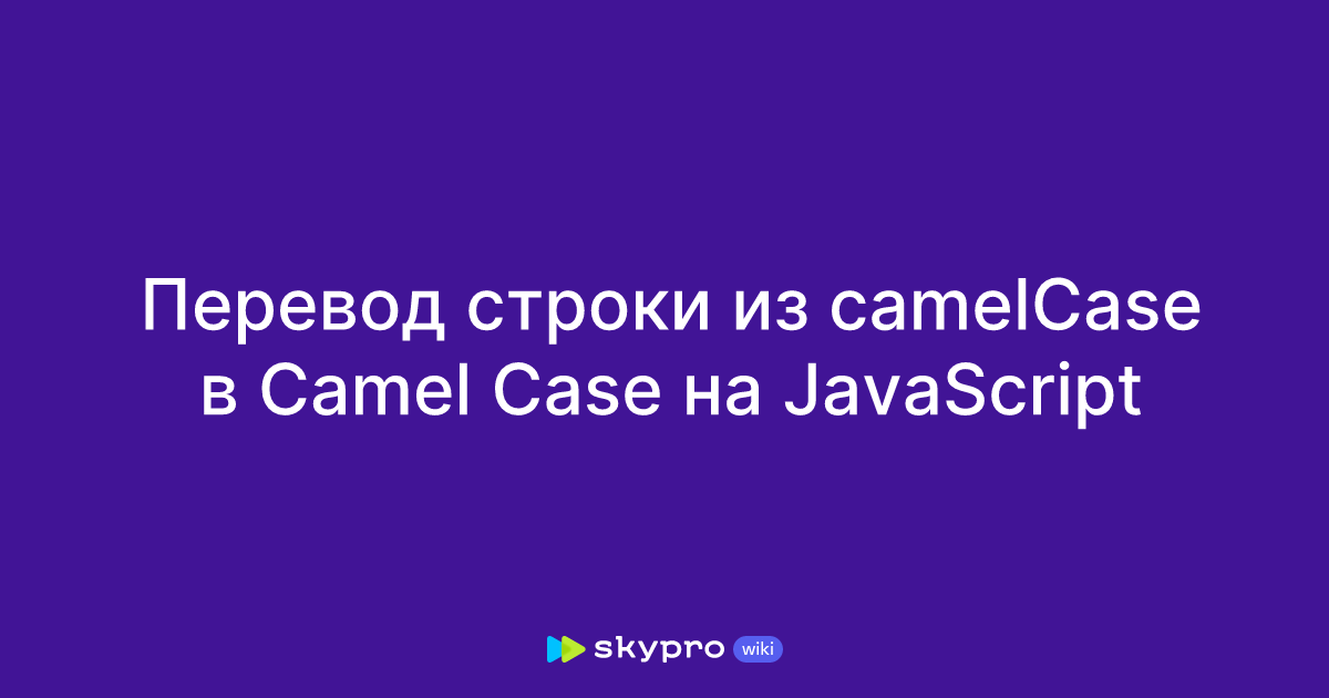 Перевод строки из camelCase в Camel Case на JavaScript