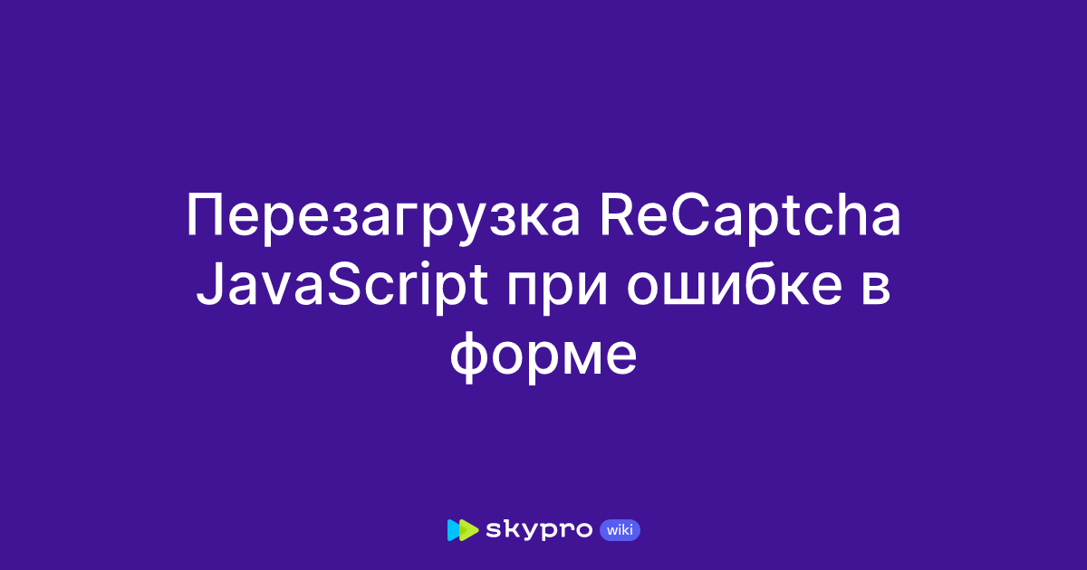 Перезагрузка ReCaptcha JavaScript при ошибке в форме