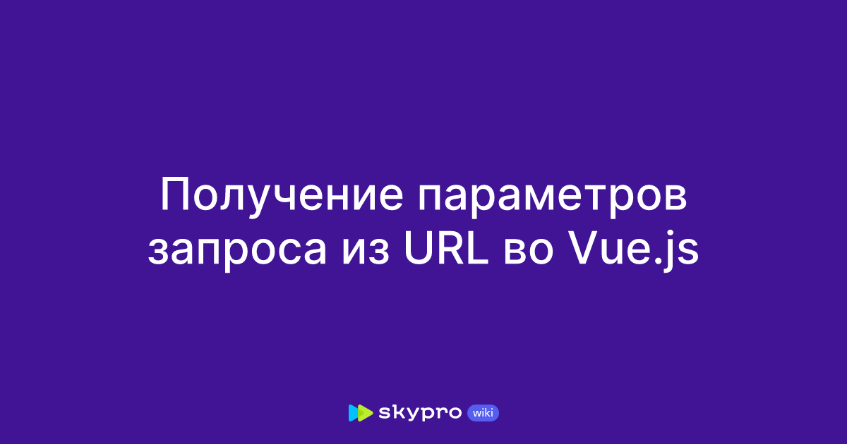 Получение параметров запроса из URL во Vue.js Получение параметров запроса из URL во Vue.js