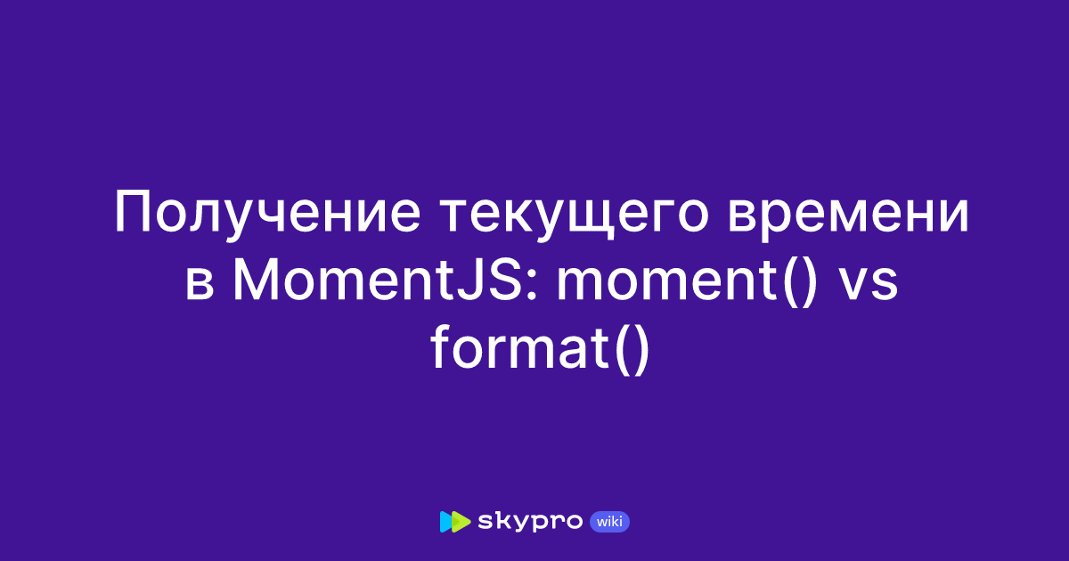 Получение текущего времени в MomentJS: moment() vs format()