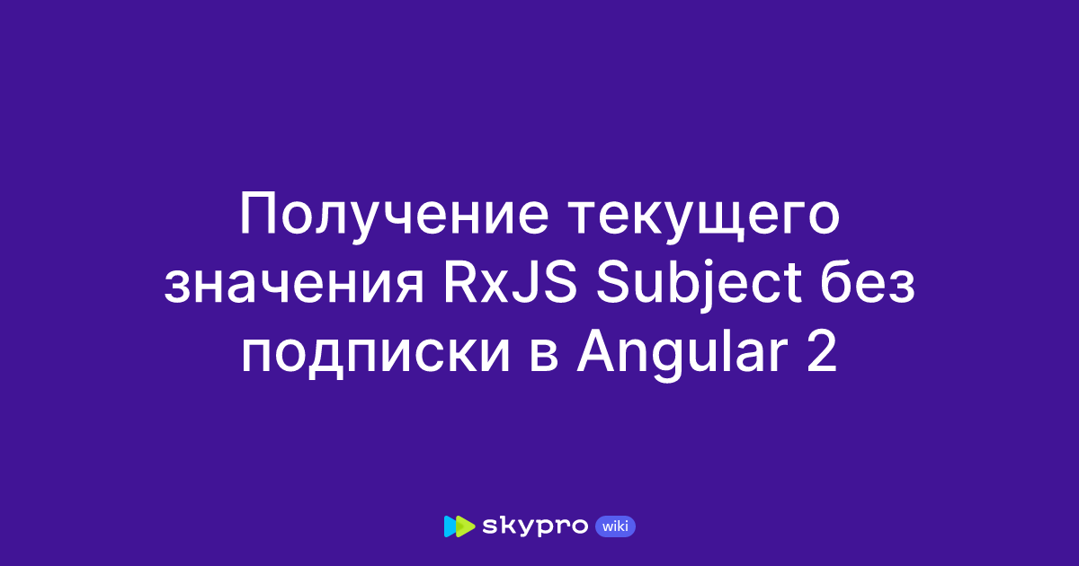 Получение текущего значения RxJS Subject без подписки в Angular 2