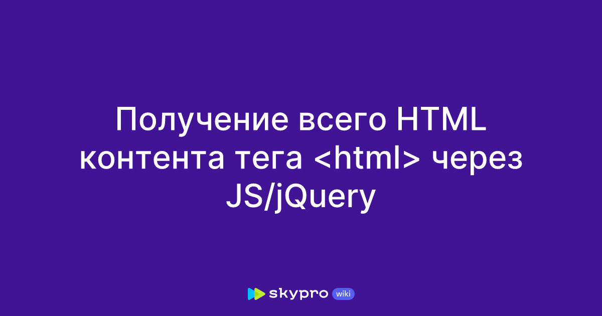 Получение всего HTML контента тега через JS/jQuery