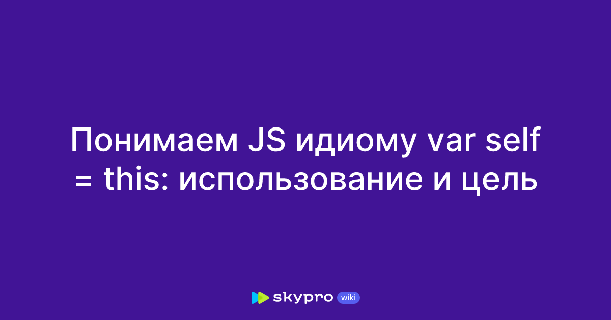 Понимаем JS идиому var self = this: использование и цель