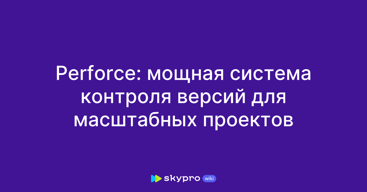 Perforce: мощная система контроля версий для масштабных проектов