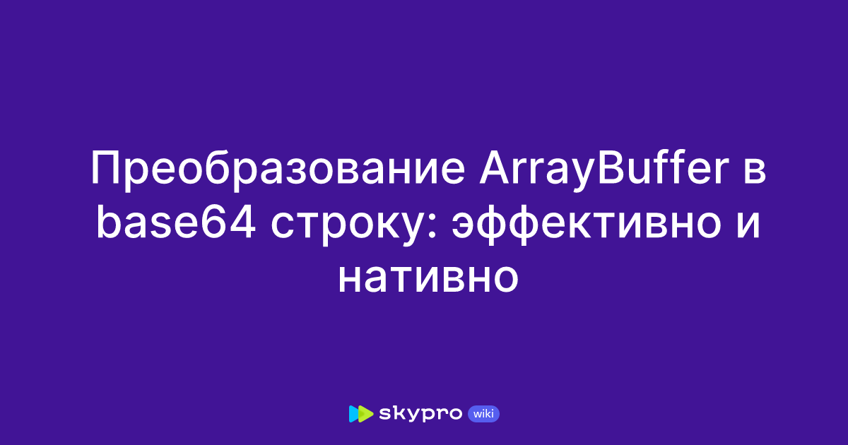 Преобразование Arraybuffer в Base64 строку эффективно и нативно