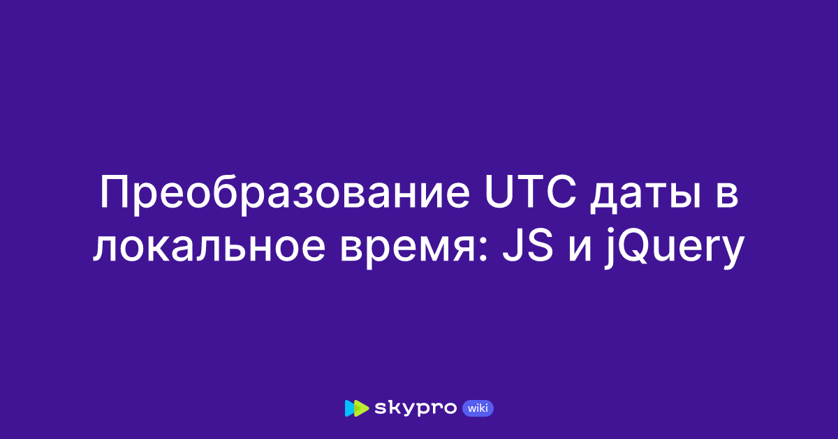 Преобразование UTC даты в локальное время: JS и jQuery