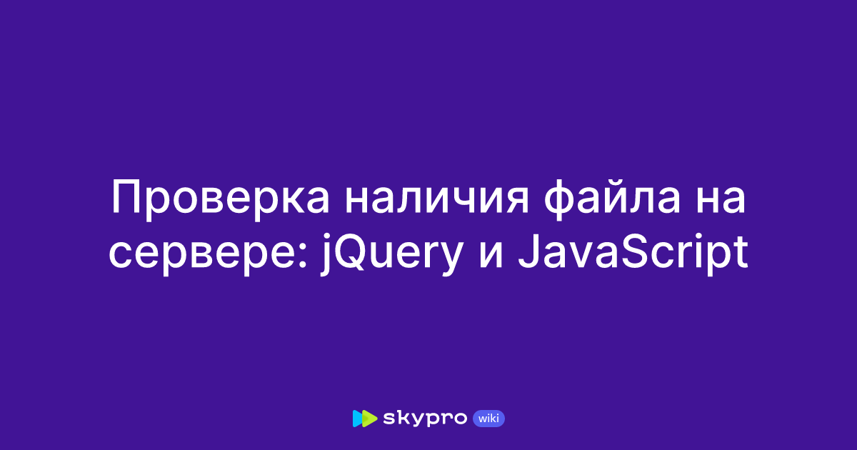 Проверка наличия файла на сервере: jQuery и JavaScript