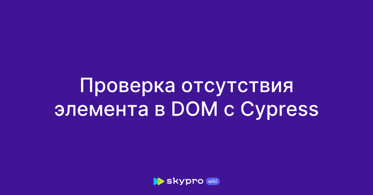 Проверка отсутствия элемента в DOM с Cypress