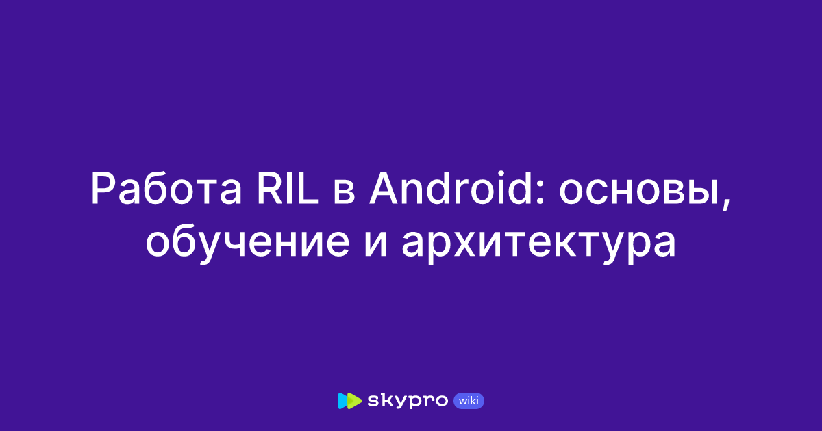 Работа RIL в Android: основы, обучение и архитектура