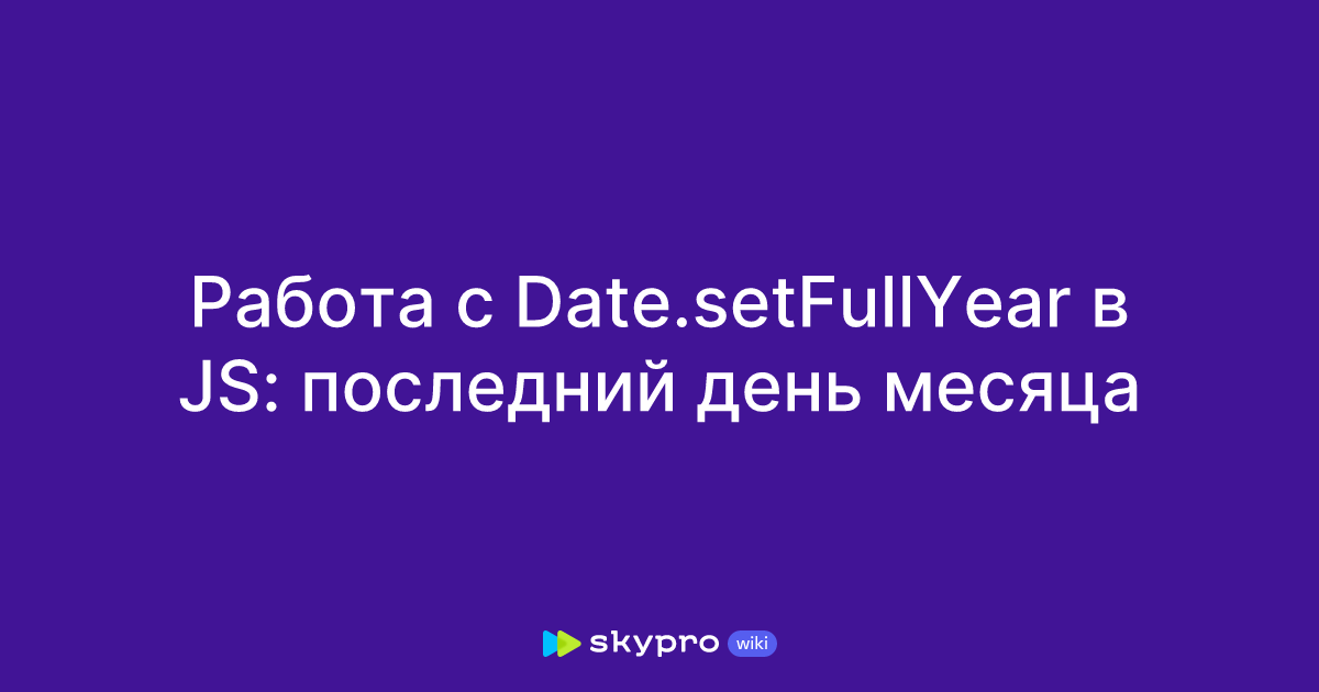 Работа с Date.setFullYear в JS: последний день месяца