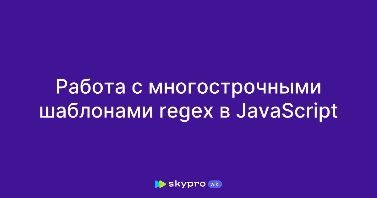 Работа с многострочными шаблонами regex в JavaScript Работа с многострочными шаблонами regex в JavaScript