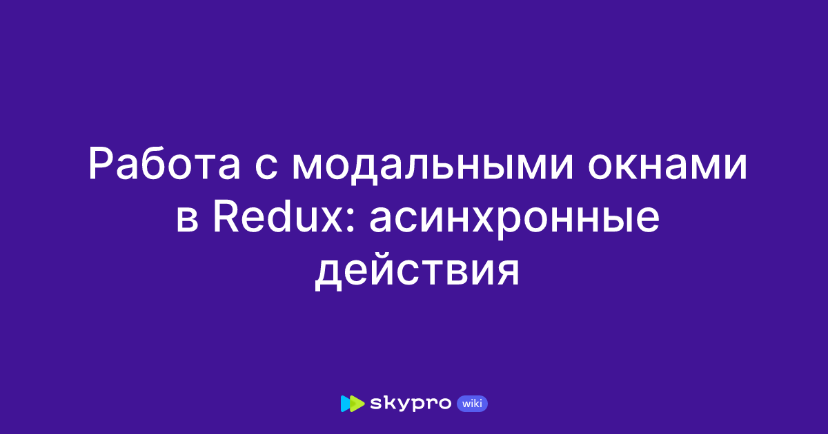 Работа с модальными окнами в Redux: асинхронные действия