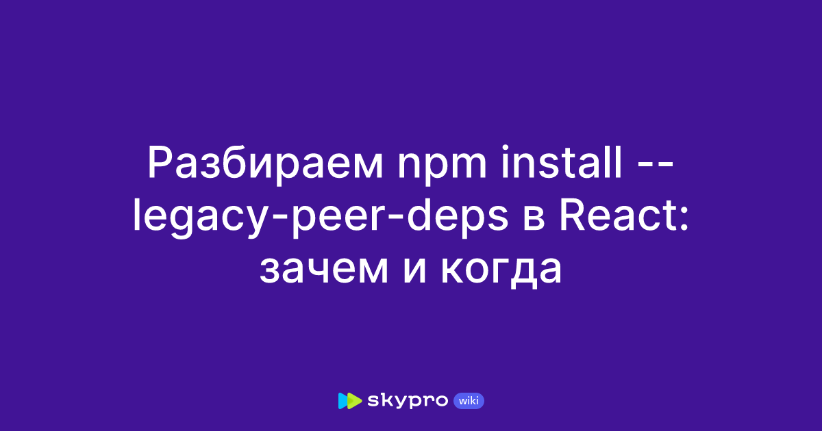 Разбираем npm install --legacy-peer-deps в React: зачем и когда