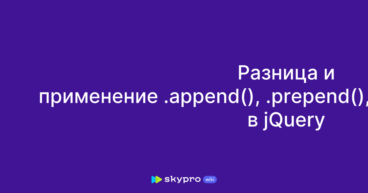 Разница и применение .append(), .prepend(), .after(), .before() в jQuery Разница и применение .append(), .prepend(), .after(), .before() в jQuery