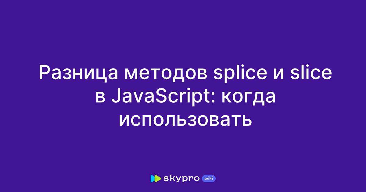 Разница методов splice и slice в JavaScript: когда использовать
