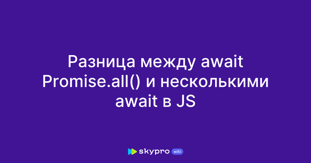Разница между await Promise.all() и несколькими await в JS