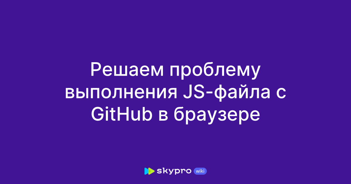 Решаем проблему выполнения JS-файла с GitHub в браузере