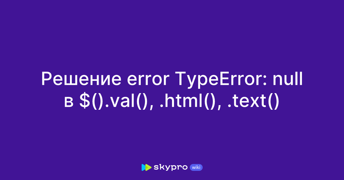 Решение error TypeError: null в $().val(), .html(), .text()