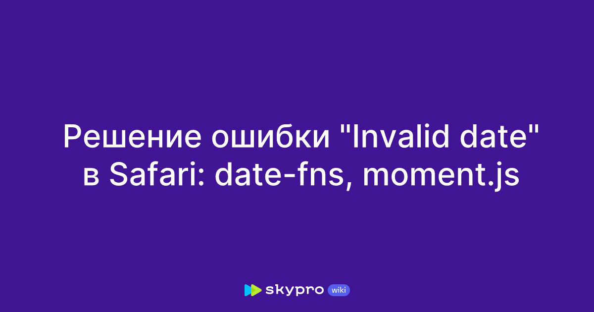 Решение ошибки "Invalid date" в Safari: date-fns, moment.js