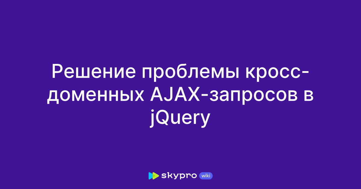 Решение проблемы кросс-доменных AJAX-запросов в jQuery Решение проблемы кросс-доменных AJAX-запросов в jQuery
