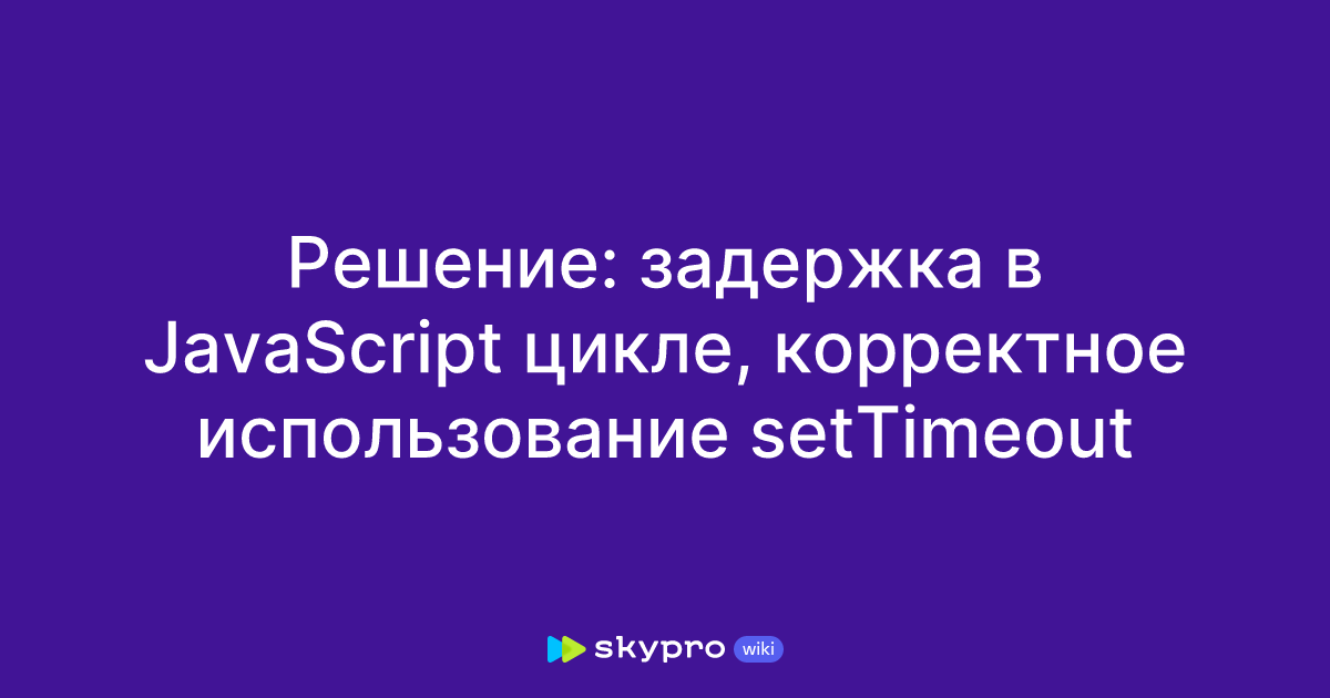 Решение: задержка в JavaScript цикле, корректное использование setTimeout