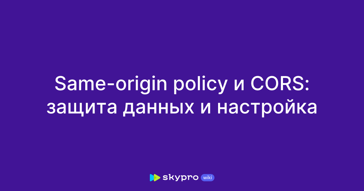 Same-origin policy и CORS: защита данных и настройка