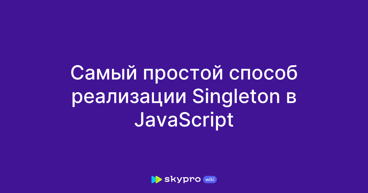 Самый простой способ реализации Singleton в JavaScript