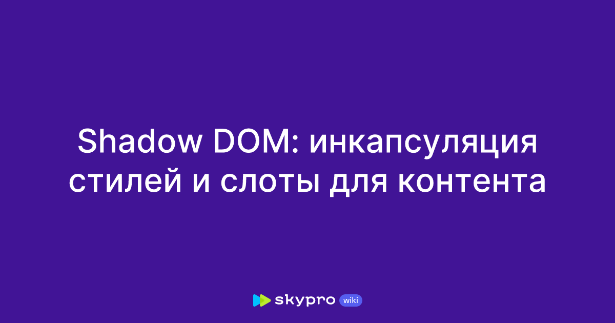 Shadow DOM: инкапсуляция стилей и слоты для контента