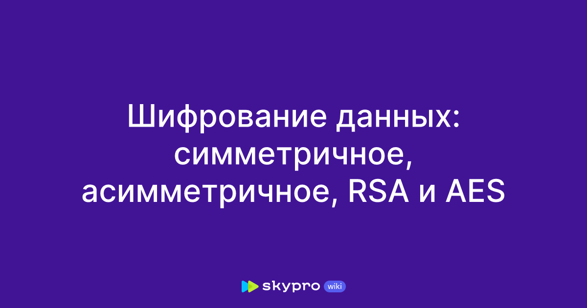 Шифрование данных: симметричное, асимметричное, RSA и AES