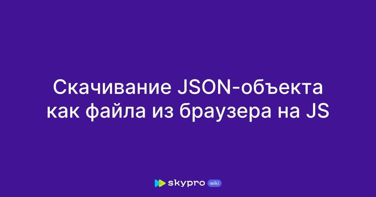 Скачивание JSON-объекта как файла из браузера на JS