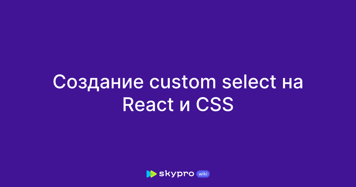 Создание custom select на React и CSS