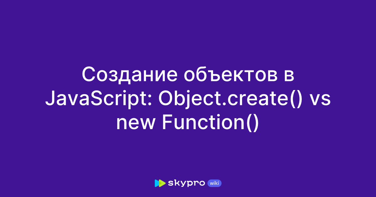 Создание объектов в JavaScript: Object.create() vs new Function()