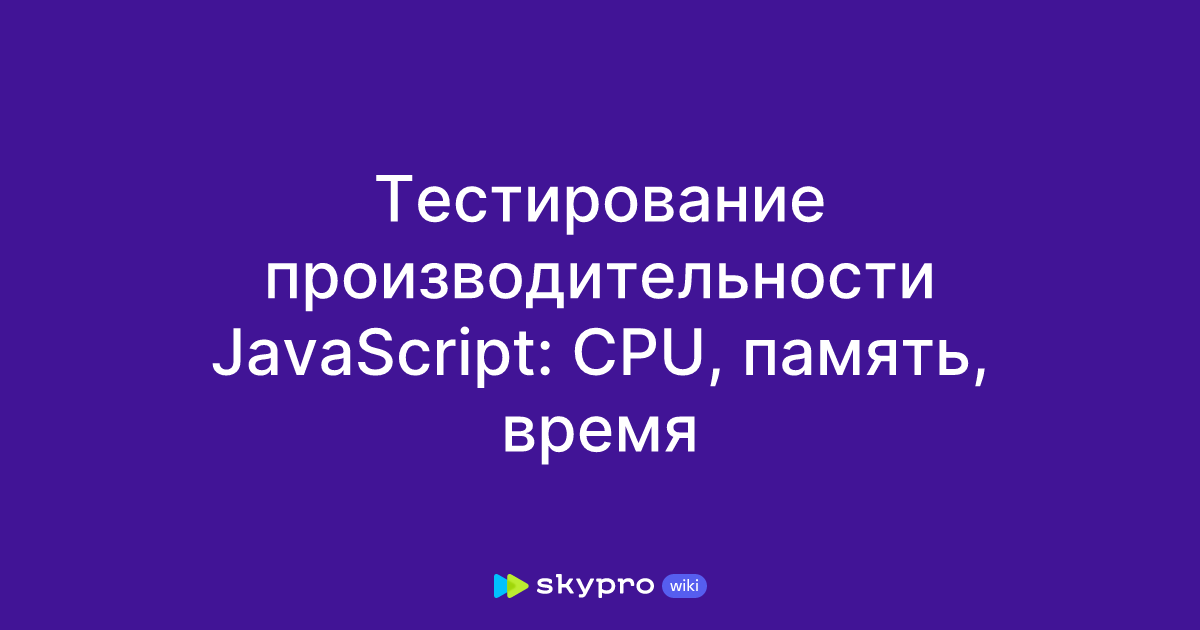 Тестирование производительности JavaScript: CPU, память, время