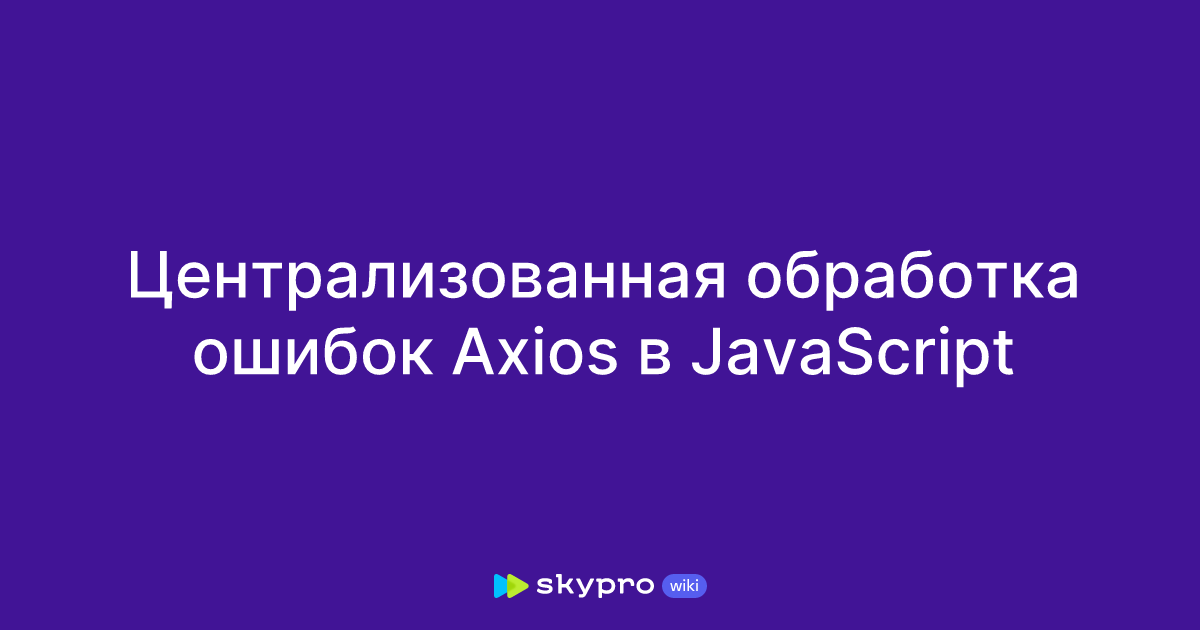 Централизованная обработка ошибок Axios в JavaScript Централизованная обработка ошибок Axios в JavaScript