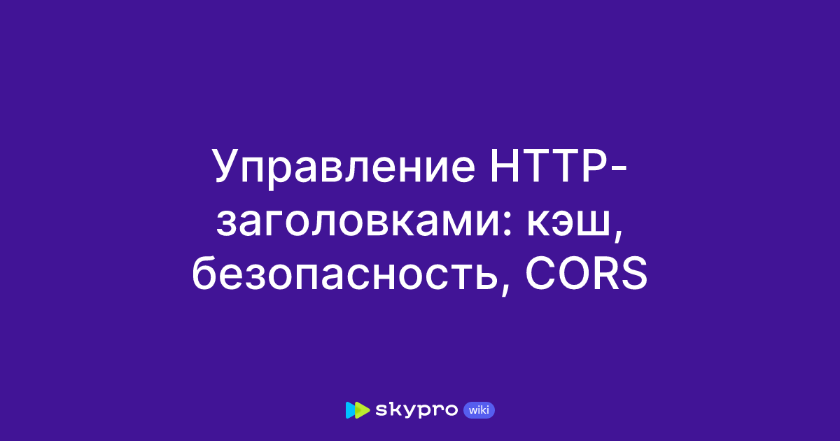 Управление HTTP-заголовками: кэш, безопасность, CORS Управление HTTP-заголовками: кэш, безопасность, CORS