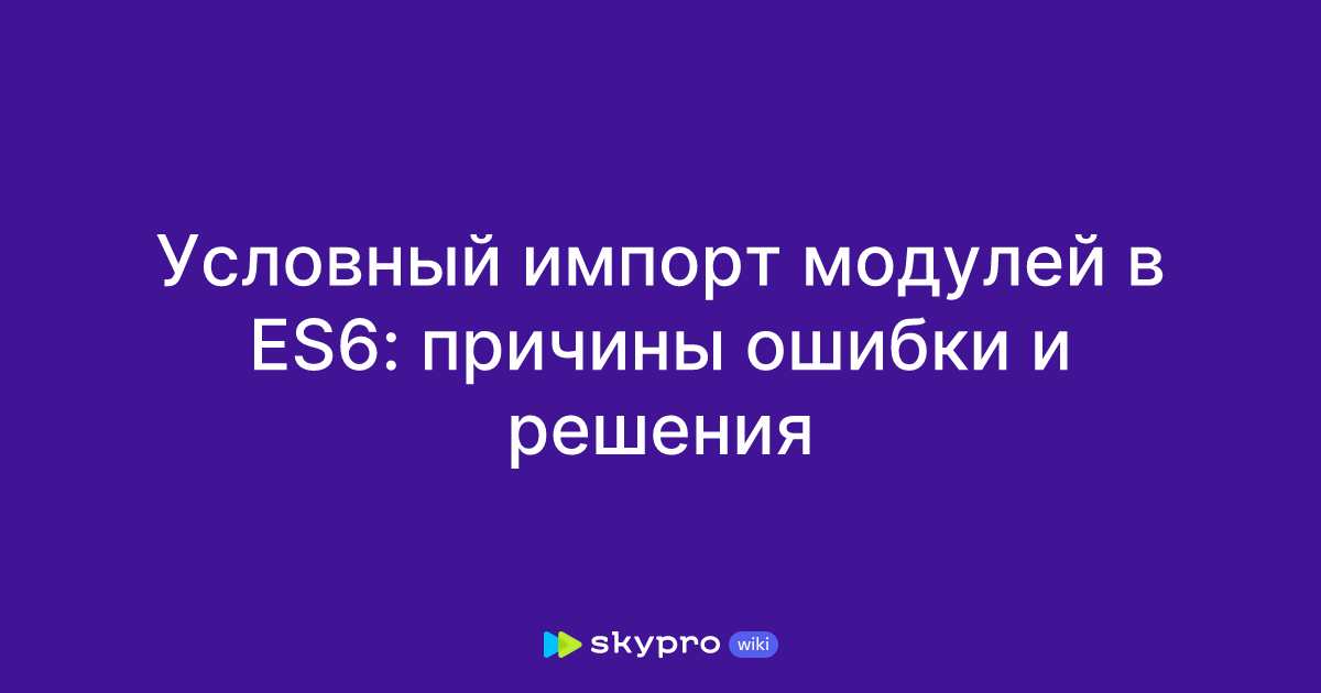 Условный импорт модулей в ES6: причины ошибки и решения