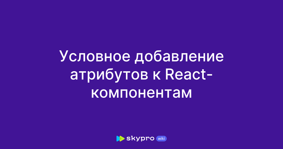 Условное добавление атрибутов к React-компонентам