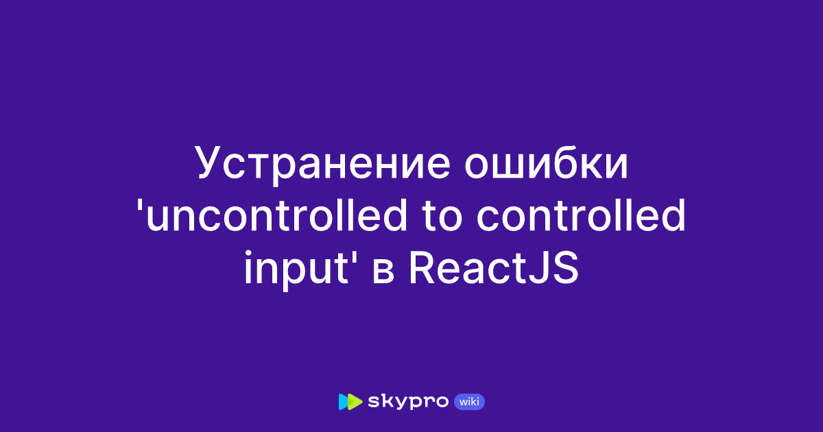 Устранение ошибки 'uncontrolled to controlled input' в ReactJS Устранение ошибки 'uncontrolled to controlled input' в ReactJS