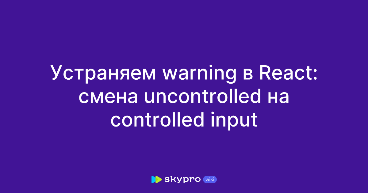 Устраняем warning в React: смена uncontrolled на controlled input Устраняем warning в React: смена uncontrolled на controlled input