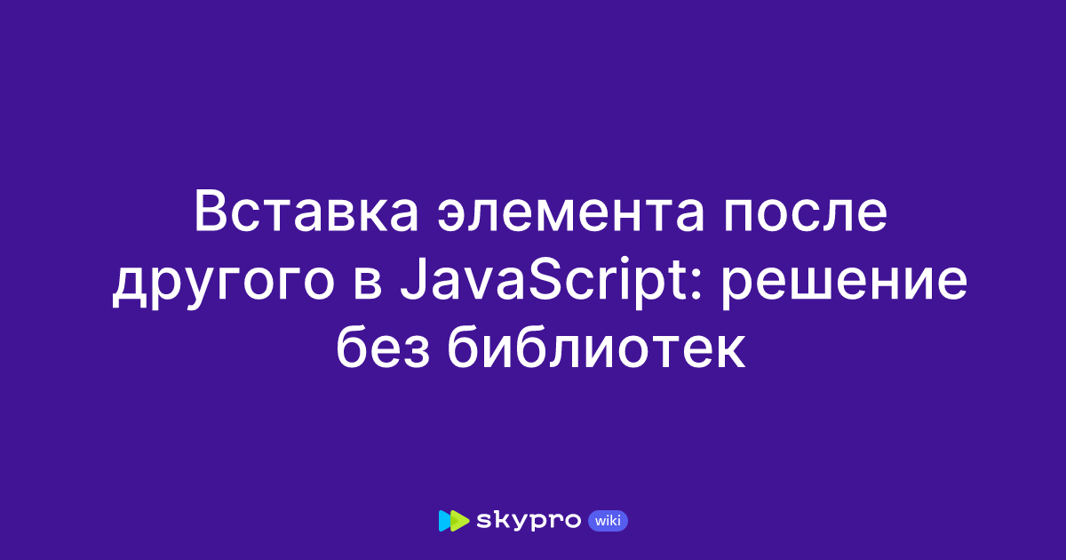 Вставка элемента после другого в JavaScript: решение без библиотек