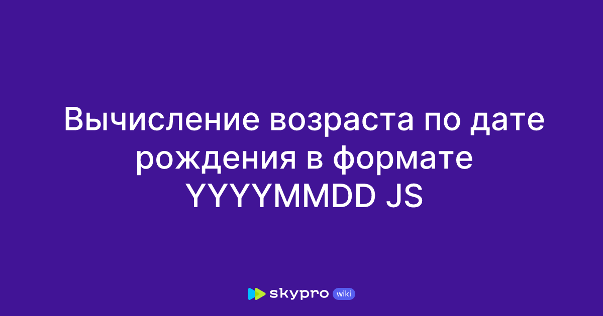 Вычисление возраста по дате рождения в формате YYYYMMDD JS