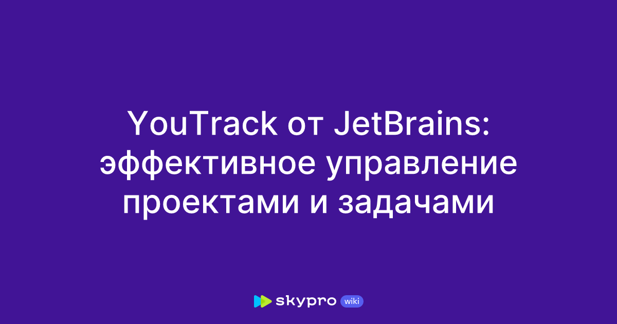 YouTrack от JetBrains: эффективное управление проектами и задачами