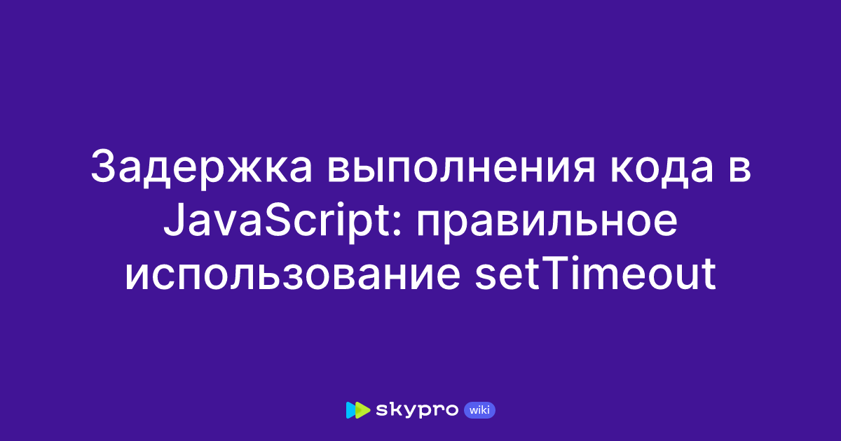 Задержка выполнения кода в JavaScript: правильное использование setTimeout