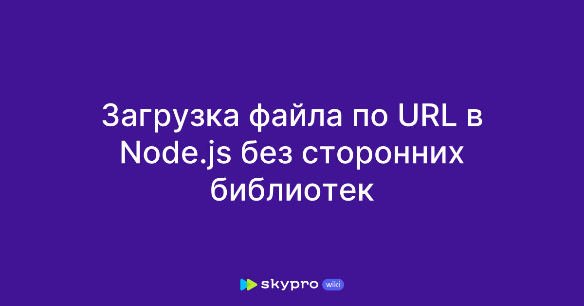 Загрузка файла по URL в Node.js без сторонних библиотек