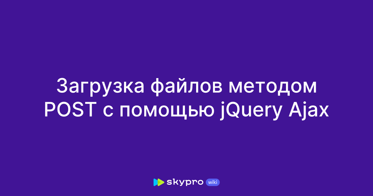 Загрузка файлов методом POST с помощью jQuery Ajax